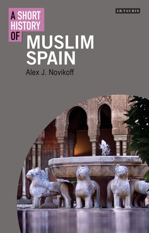 A Short History of Muslim Spain by Alex J. Novikoff | Goodreads