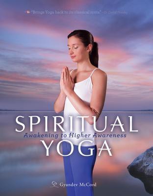 Spiritual Yoga: Awakening to Higher Awareness by Gyandev McCord | Goodreads