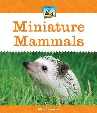 Miniature Mammals (Mini Animal Marvels) by Alex Kuskowski | Goodreads