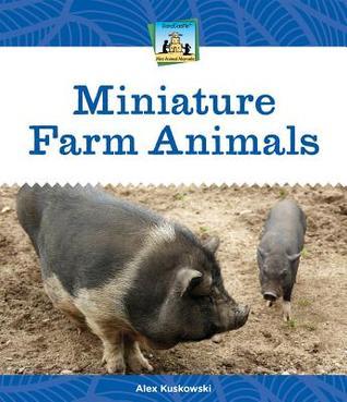 Miniature Farm Animals (Mini Animal Marvels) by Alex Kuskowski | Goodreads