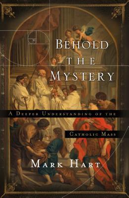 Behold the Mystery: A Deeper Understanding of the Catholic Mass by Mark ...