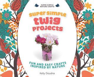 Super Simple Twig Projects: Fun and Easy Crafts Inspired by Nature by ...
