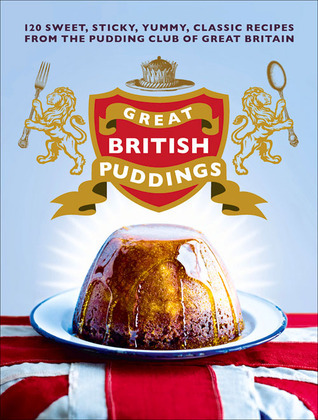 Great British Puddings: 140 Sweet, Sticky, Yummy, Classic Recipes from ...