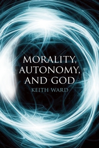 Morality, Autonomy, and God by Keith Ward | Goodreads