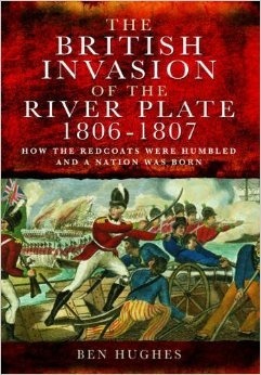 The British Invasion of the River Plate, 1806 - 1807: How the Redcoats ...