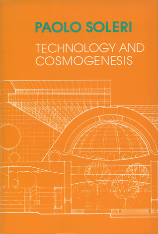 Technology and Cosmogenesis by Paolo Soleri | Goodreads