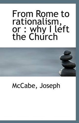 From Rome to Rationalism Or Why I Left the Church by Joseph McCabe ...