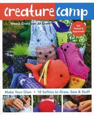 Creature Camp: Make Your Own • 18 Softies to Draw, Sew & Stuff by Wendi ...