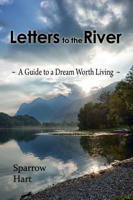 Letters to the River: A Guide to a Dream Worth Living by Sparrow Hart ...