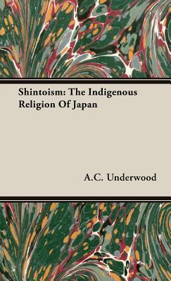 Shintoism: The Indigenous Religion of Japan by A.C. Underwood | Goodreads