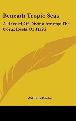 Beneath Tropic Seas: A Record of Diving Among the Coral Reefs of Haiti ...