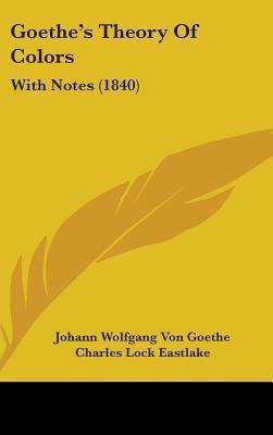 Goethe's Theory Of Colors: With Notes by Johann Wolfgang von Goethe ...