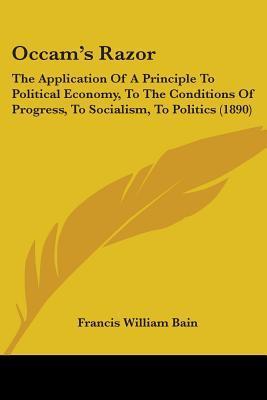Occam's Razor: The Application of a Principle to Political Economy, to ...