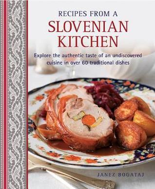 Recipes From A Slovenian Kitchen: Explore The Authentic Taste Of An ...