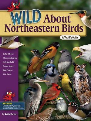 Wild About Northeastern Birds: A Youth's Guide by Adele Porter | Goodreads
