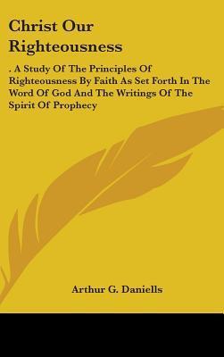 Christ Our Righteousness: A Study of the Principles of Righteousness by ...