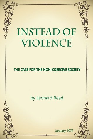 Instead of Violence by Leonard Edward Read | Goodreads