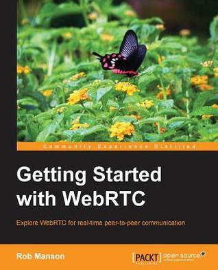 Getting Started With WebRTC: Explore Webrtc for Real-time Peer-to-peer Communication by Rob ...