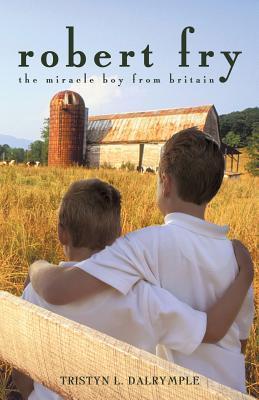 Robert Fry: The Miracle Boy from Britain by Tristyn L. Dalrymple ...