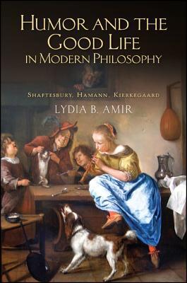 Humor and the Good Life in Modern Philosophy: Shaftesbury, Hamann ...