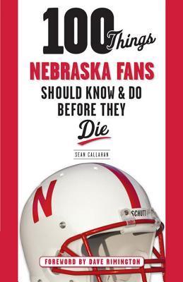 100 Things Nebraska Fans Should Know & Do Before They Die by Sean ...