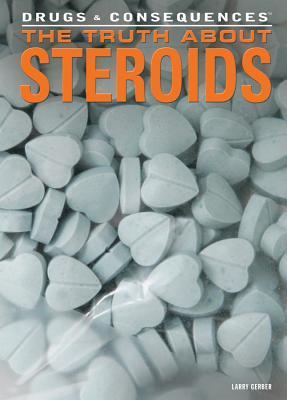 The Truth About Steroids (Drugs & Consequences) by Larry Gerber | Goodreads
