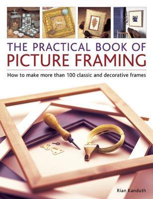 Practical Book of Picture Framing: How To Make More Than 100 Classic And Decorative Frames by ...
