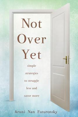 Not Over Yet: Simple Strategies to Struggle Less and Savor More by ...