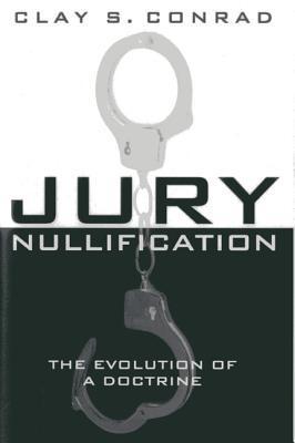 Jury Nullification: The Evolution of a Doctrine by Clay S Conrad ...