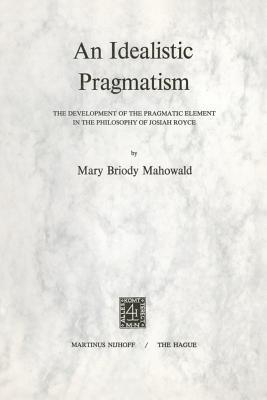 An Idealistic Pragmatism: The Development of the Pragmatic Element in ...