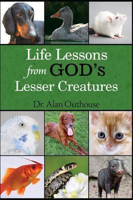 Life Lessons from God's Lesser Creatures by Alan Outhouse | Goodreads