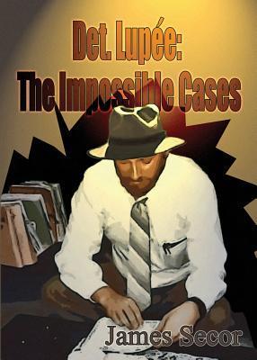 Det. Lupee: The Impossible Cases by James Secor | Goodreads