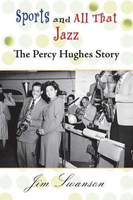 Sports and All That Jazz: The Percy Hughes Story by Jim Swanson | Goodreads