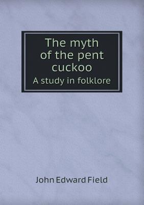 The Myth of the Pent Cuckoo a Study in Folklore by John Edward Field ...
