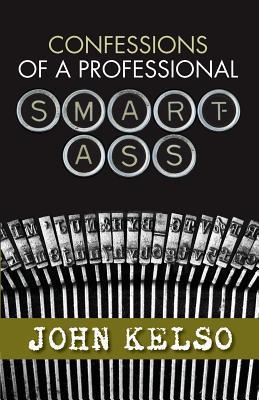 Confessions of a Professional Smart-Ass by John Kelso | Goodreads