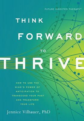 Think Forward to Thrive: How to Use the Mind's Power of Anticipation to ...