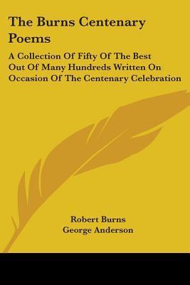 The Burns Centenary Poems: A Collection Of Fifty Of The Best Out Of ...