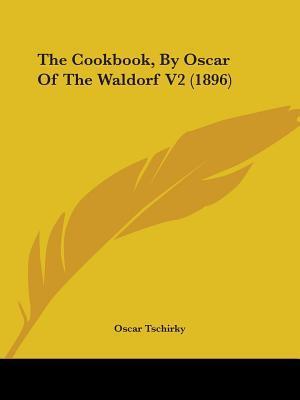 The Cookbook, By Oscar Of The Waldorf V2 (1896) by Oscar Tschirky ...