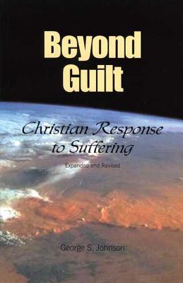 Beyond Guilt: Christian Response to Suffering by George S. Johnson ...