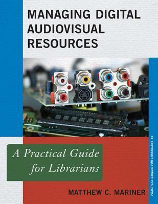 Managing Digital Audiovisual Resources: A Practical Guide for Librarians by Matthew C. Mariner ...
