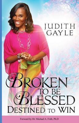 Broken To Be Blessed: Destined To Win by Judith Gayle | Goodreads