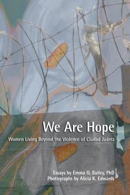 We Are Hope, Women Living Beyond the Violence of Ciudad Juarez by Emma ...