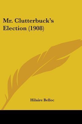 Mr. Clutterbuck's Election (1908) by Hilaire Belloc | Goodreads