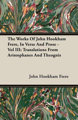The Works Of John Hookham Frere, In Verse And Prose Iii: Translations ...