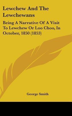 Lewchew And The Lewchewans: Being A Narrative Of A Visit To Lewchew Or ...