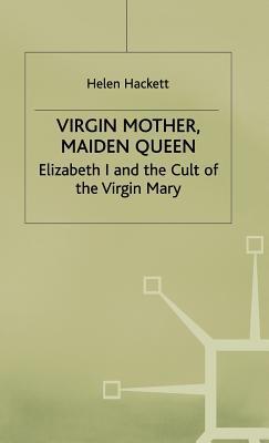 Virgin Mother, Maiden Queen: Elizabeth I and the Cult of the Virgin ...