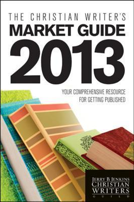 The Christian Writer's Market Guide 2013: Your Comprehensive Resource ...