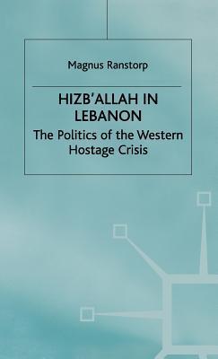 Hizballah in Lebanon: The Politics of the Western Hostage Crisis by ...