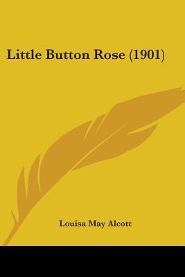 Little Button Rose (1901) by Louisa May Alcott | Goodreads
