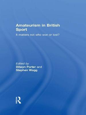 Amateurism in British Sport: It Matters Not Who Won or Lost? by Dilwyn ...